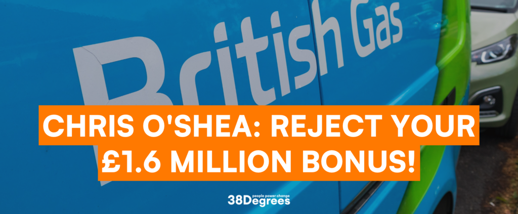 British Gas boss: Reject your £1.6 million bonus! | 38 Degrees