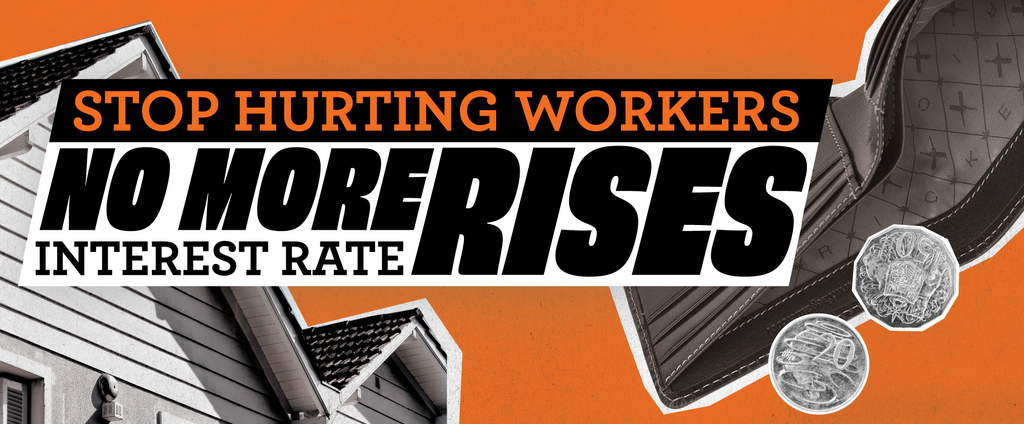 Stop hurting workers! No more interest rate rises | Australian Unions